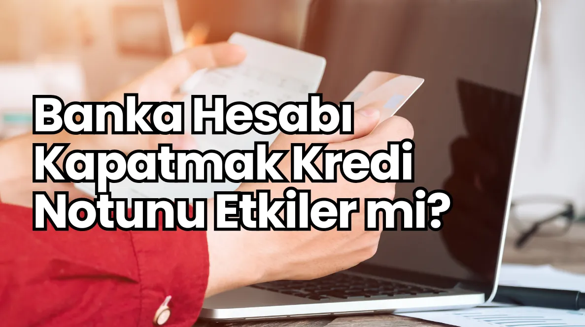 Banka Hesabı Kapatmak Kredi Notunu Etkiler mi?