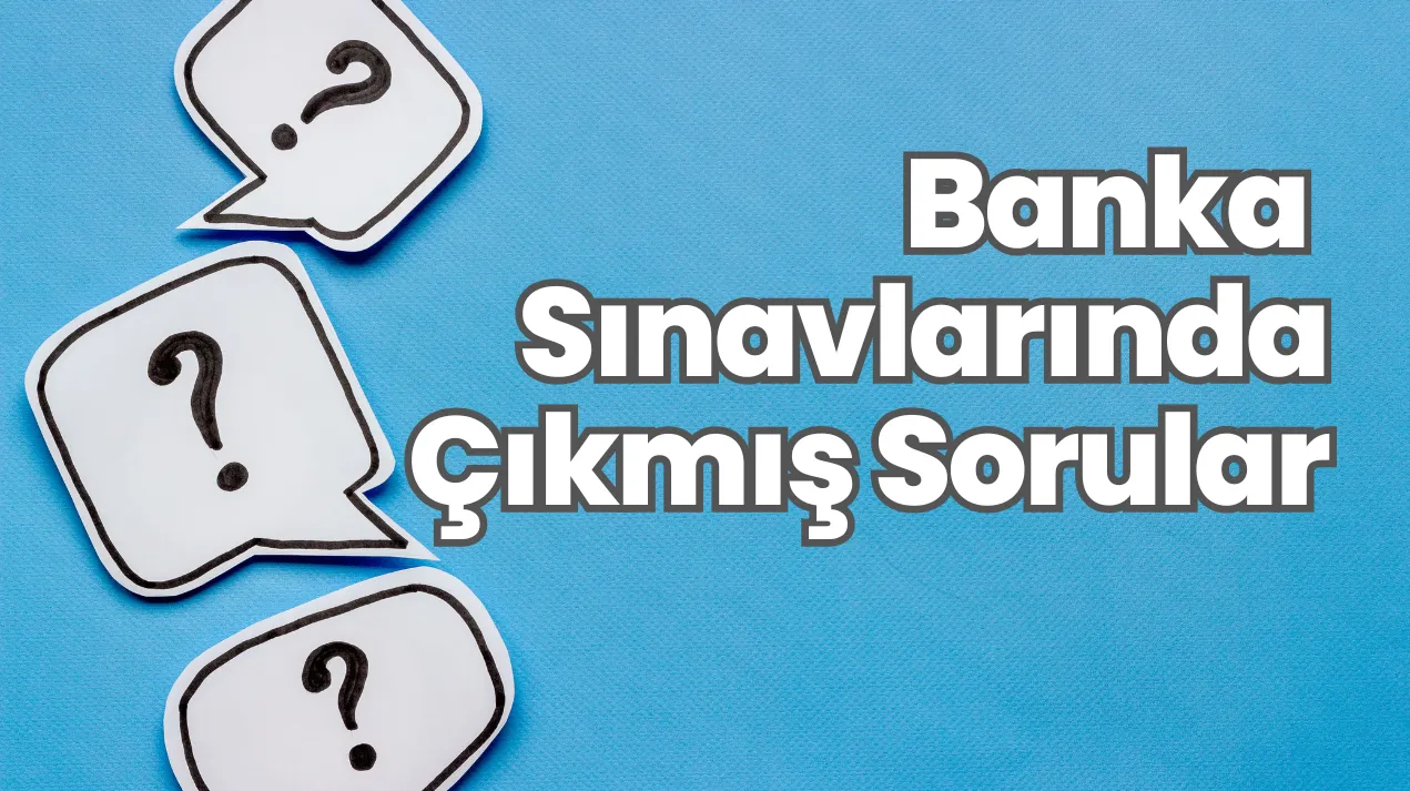 Banka Sınavlarında Çıkmış Sorular ve Gerçekler Soru Örnekleri